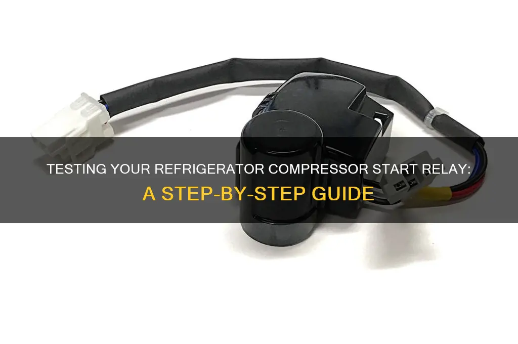 Testing Your Refrigerator Compressor Start Relay: A Step-By-Step Guide ...